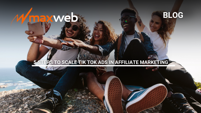5 Steps To Scale Tik Tok Ads in Affiliate Marketing | MaxWeb Inc Affiliate Network
